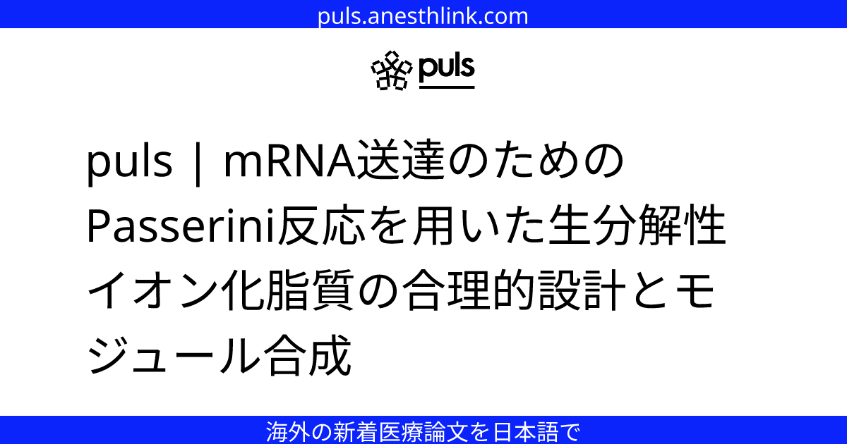 puls | mRNA送達のためのPasserini反応を用いた生分解性イオン化脂質の合理的設計とモジュール合成